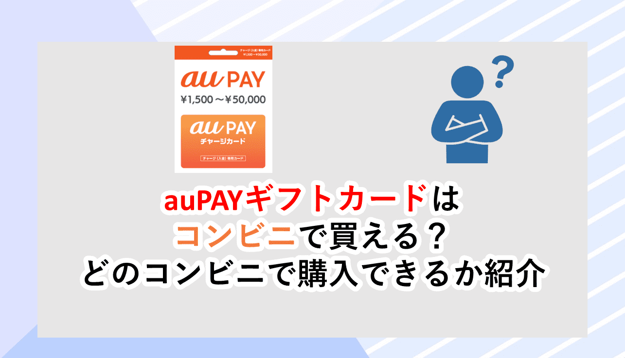 auPAYギフトカードはコンビニで買える？どこで買えるか紹介